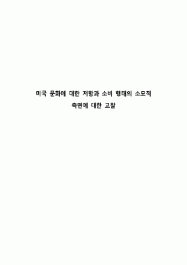 미국 문화에 대한 저항과 소비 행태의 소모적 측면에 대한 고찰-1페이지
