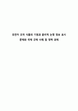 유전자 조작 식품의 기원과 윤리적 논쟁 정보 표시 문제와 국제 규제 사례 및 정책 과제-1페이지