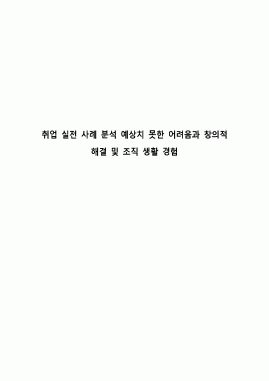 취업 실전 사례 분석 예상치 못한 어려움과 창의적 해결 및 조직 생활 경험-1페이지