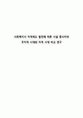 사회복지사 자격제도 발전에 따른 시설 종사자의 무자격 시대와 자격 시대 비교 연구-1페이지