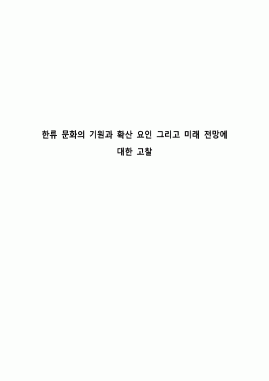 한류 문화의 기원과 확산 요인 그리고 미래 전망에 대한 고찰-1페이지