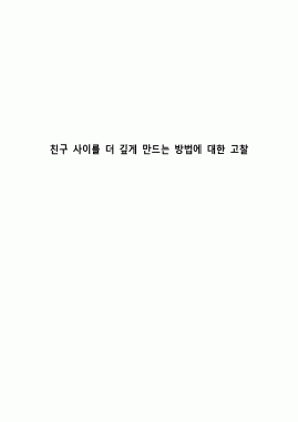 친구 사이를 더 깊게 만드는 방법에 대한 고찰-1페이지