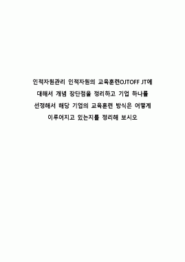 인적자원관리 인적자원의 교육훈련OJTOFF JT에 대해서 개념 장단점을 정리하고 기업 하나를 선정해서 해당 기업의 교육훈련 방식은 어떻게 이루어지고 있는지를 정리해 보시오-1페이지