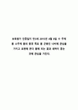 보육평가 인증일지 만3세 2015년 4월 8일 수 주제 봄 소주제 봄의 풍경 목표 봄 곤충인 나비에 관심을 가지고 표현해 본다 봄에 피는 꽃과 새싹이 돋는 것에 관심을 가진다.-1페이지