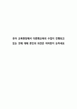 유아 교육현장에서 다문화교육의 수업이 진행되고 있는 것에 대해 본인의 의견은 어떠한지 논하세요-1페이지