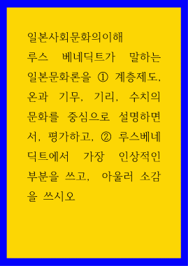 일본사회문화의이해 ) 루스 베네딕트가 말하는 일본문화론을 계층제도, 온과 기무, 기리, 수치의 문화를 중심으로 설명하면서, 평가하고, 루스베네딕트에서 가장 인상적인 부분을 쓰고,  아울러 소감을 쓰시오-1페이지