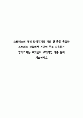 스트레스의 개념 방어기제의 개념 및 종류 특정한 스트레스 상황에서 본인이 주로 사용하는 방어기제는 무엇인지 구체적인 예를 들어 서술하시오-1페이지