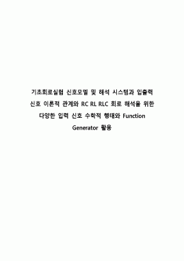 기초회로실험 신호모델 및 해석 시스템과 입출력 신호 이론적 관계와 RC RL RLC 회로 해석을 위한 다양한 입력 신호 수학적 행태와 Function Generator 활용-1페이지