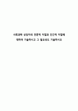 사회과학 상담자의 전문적 자질과 인간적 자질에 대하여 기술하시고 그 필요성도 기술하시오-1페이지