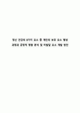 정신 건강의 8가지 요소 중 개인의 보유 요소 형성 과정과 긍정적 영향 분석 및 미발달 요소 개발 방안-1페이지