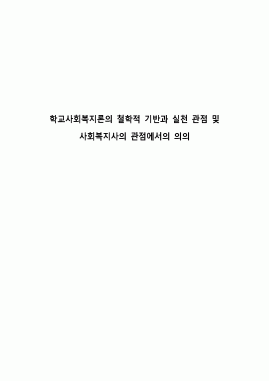 학교사회복지론의 철학적 기반과 실천 관점 및 사회복지사의 관점에서의 의의-1페이지