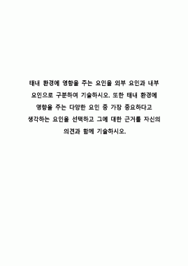 태내 환경에 영향을 주는 요인을 외부 요인과 내부 요인으로 구분하여 기술하시오. 또한 태내 환경에 영향을 주는 다양한 요인 중 가장 중요하다고 생각하는 요인을 선택하고 그에 대한 근거를 자신의 의견과 함께 기술하시오.-1페이지