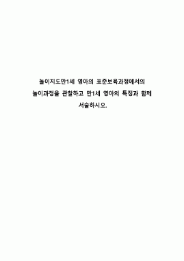 놀이지도만1세 영아의 표준보육과정에서의 놀이과정을 관찰하고 만1세 영아의 특징과 함께 서술하시오.-1페이지