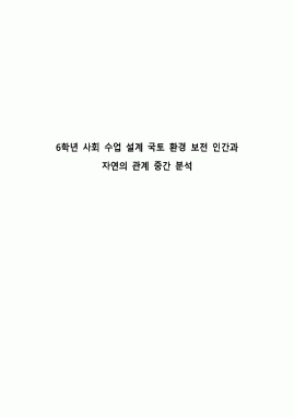 6학년 사회 수업 설계 국토 환경 보전 인간과 자연의 관계 중간 분석-1페이지