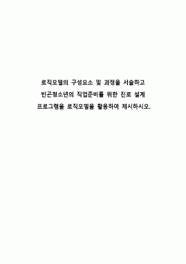 로직모델의 구성요소 및 과정을 서술하고 빈곤청소년의 직업준비를 위한 진로 설계 프로그램을 로직모델을 활용하여 제시하시오.-1페이지