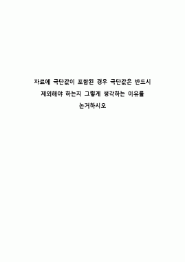 자료에 극단값이 포함된 경우 극단값은 반드시 제외해야 하는지 그렇게 생각하는 이유를 논거하시오-1페이지