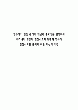 영유아의 안전 관리의 개념과 중요성을 설명하고 우리나라 영유아 안전사고의 현황과 영유아 안전사고를 줄이기 위한 자신의 의견-1페이지