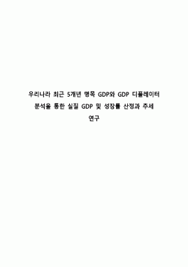 우리나라 최근 5개년 명목 GDP와 GDP 디플레이터 분석을 통한 실질 GDP 및 성장률 산정과 추세 연구-1페이지