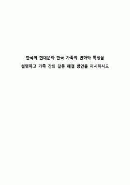 한국의 현대문화 한국 가족의 변화와 특징을 설명하고 가족 간의 갈등 해결 방안을 제시하시오-1페이지