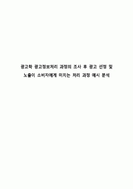 광고학 광고정보처리 과정의 조사 후 광고 선정 및 노출이 소비자에게 미치는 처리 과정 예시 분석-1페이지