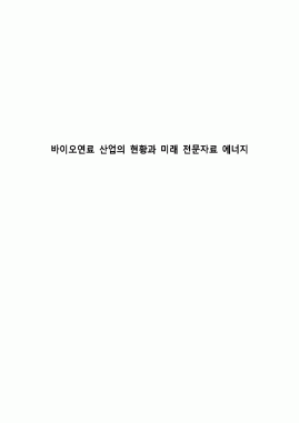바이오연료 산업의 현황과 미래 전문자료 에너지-1페이지