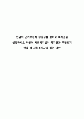 인권의 근거보편적 정당성를 밝히고 복지권을 설명하시오 더불어 사회복지법이 복지권과 부합되지 않을 때 사회복지사의 실천 대안-1페이지