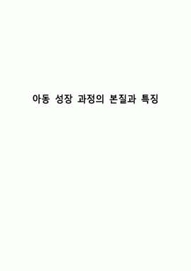 아동 성장 과정의 본질과 특징-1페이지