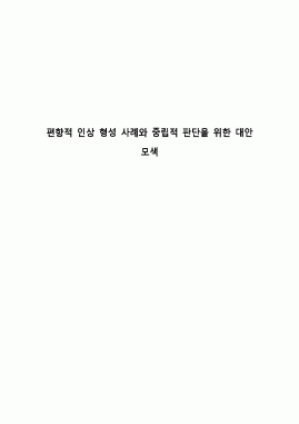 편향적 인상 형성 사례와 중립적 판단을 위한 대안 모색-1페이지