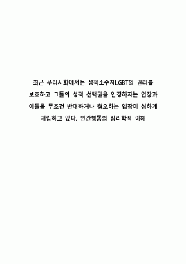 최근 우리사회에서는 성적소수자LGBT의 권리를 보호하고 그들의 성적 선택권을 인정하자는 입장과 이들을 무조건 반대하거나 혐오하는 입장이 심하게 대립하고 있다. 인간행동의 심리학적 이해-1페이지