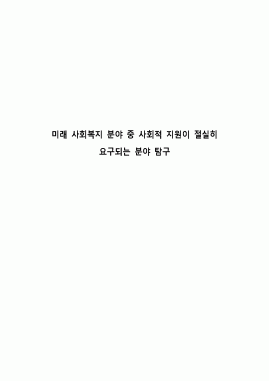 미래 사회복지 분야 중 사회적 지원이 절실히 요구되는 분야 탐구-1페이지
