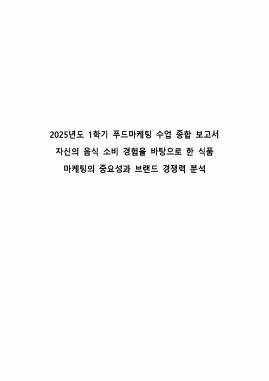 2025년도 1학기 푸드마케팅 수업 종합 보고서 자신의 음식 소비 경험을 바탕으로 한 식품 마케팅의 중요성과 브랜드 경쟁력 분석-1페이지