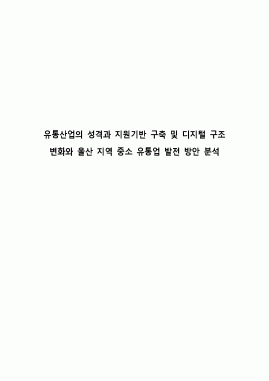 유통산업의 성격과 지원기반 구축 및 디지털 구조 변화와 울산 지역 중소 유통업 발전 방안 분석-1페이지