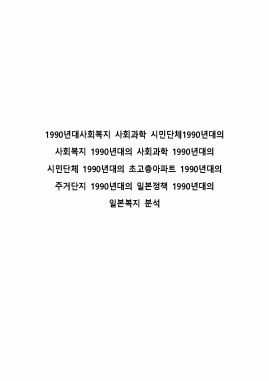 1990년대사회복지 사회과학 시민단체1990년대의 사회복지 1990년대의 사회과학 1990년대의 시민단체 1990년대의 초고층아파트 1990년대의 주거단지 1990년대의 일본정책 1990년대의 일본복지 분석-1페이지