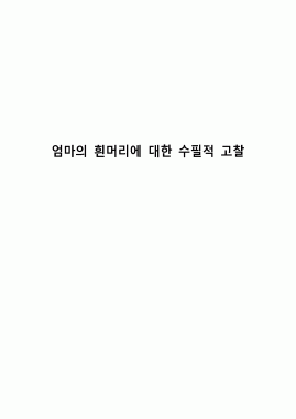 엄마의 흰머리에 대한 수필적 고찰-1페이지