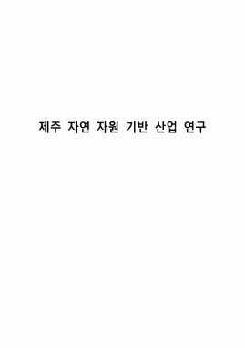 제주 자연 자원 기반 산업 연구-1페이지