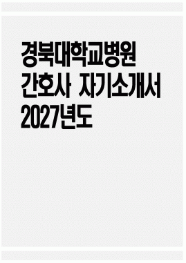 [경북대학교병원 자기소개서] 2027년 경북대학교병원 간호사 자기소개서 경북대학교병원 간호사 자소서 경북대학교병원 자소서 경북대병원 자기소개서 경북대병원 자소서-1페이지