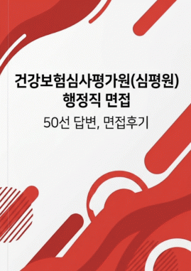 건강보험심사평가원 심평원 행정직 면접 완벽 자료] 건강보험심사평가원(심평원) 행정직 실제 면접 형식 및 건강보험심사평가원(심평원) 행정직 실전 면접 기출 및 모범 답변 50선-1페이지