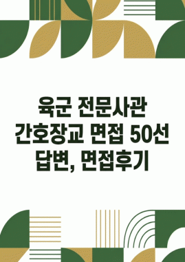 육군전문사관 간호장교 실제 면접 자료] 육군전문사관 간호장교 면접 완벽 대비 자료 (육군 전문사관 간호장교 실전 면접 기출 50문항 및 모범 답변 포함)-1페이지