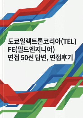 도쿄일렉트론코리아 FE(필드엔지니어) 면접 후기 자료 [도쿄일렉트론코리아(TEL) FE 실제 면접 형식 및 도쿄일렉트론코리아(TEL) FE 기출문제 50선 및 모범 답변 등]-1페이지