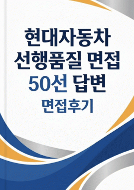 현대자동차 선행품질 면접후기] 현대자동차 선행품질 면접 완벽 대비 자료 (실제 현대자동차 선행품질 면접 기출 및 모범 답변 50선 수록)-1페이지