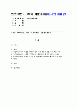 (2026학년도 1학기, 기말과제물, 지방자치행정론) 현재 우리나라 지방자치단체의 구역과 계층제는 지방인구의 소멸과 경쟁력 약화로 인해 합리적인 구역 개편이 절실한 상황이다. 1995년 지방자치제의 본격적인 부활을 앞두고 구역 개편의 필요성이 진지하게 논의된 바 있고, 지금에 이르기까지 학계는 물론 실무계에서도 다양한 개혁논의가 제기 된 바 있다. 그러나 실질적인 개혁은 전혀 이루어지지 못한 상태에 있다. 2024년 초 총선을 앞두고 메가시티라는 광역 -1페이지