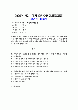 (2026학년도 1학기, 출석수업대체과제물, 지방자치행정론) 아래의 두가지 문제에 대해 답하시오 1. 지방자치의 필요성과 문제점을 정치-행정-경제-사회적 측면으로 구분하여 논의하시오. 2. 지방자치단체의 적정 구역 규모에 관한 세 가지 이론(통합주의론, 분리론, 신광역주의론)에 대해 설명하시오.-1페이지