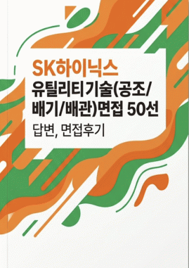 SK하이닉스 유틸리티기술(공조, 배기, 배관) 실제면접 후기자료] SK하이닉스 유틸리티기술(공조/배기/배관) 실제 면접 질문 50선 및 모범 답변 세트 수록-1페이지