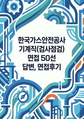 한국가스안전공사 기계직(검사, 점검) 채용 실제 면접 자료집] 한국가스안전공사 기계직 검사점검 실전 면접 기출 및 예상 Q&A 50선 포함-1페이지