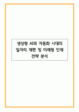 생성형 AI와 자동화 시대의 일자리 재편 및 미래형 인재 전략 분석-1페이지