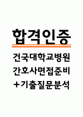 [건국대학교병원 간호사 면접준비자료 (합!격인증 첨부)] 건국대병원 간호사 면접 실제 분위기,병원인재상 반영 답변구조 템플릿, 반복 기출 질문 45문항 분석-1페이지