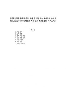 한국료연구원 금속료 주조, 가공 및 성형 또는 미세조직 분석 및 해석, X-ray 및 TEM등의 사용 또는 계산료 활용 자기소개서-1페이지
